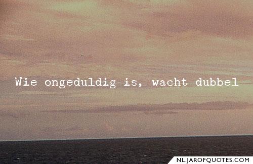 Wie ongeduldig is, wacht dubbel. | Oneliners op www.one-liners.nl