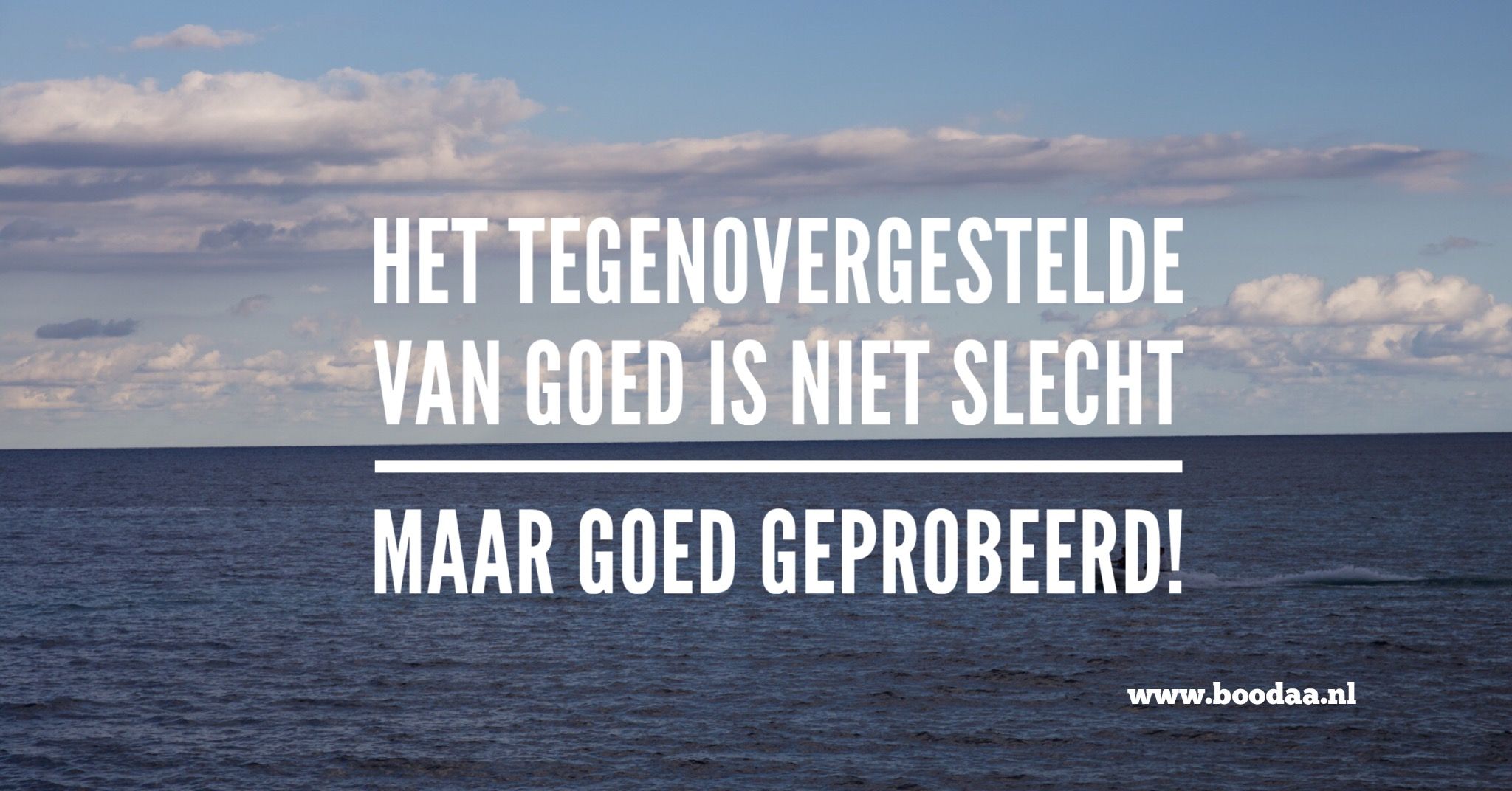 Het tegenovergestelde van goed is niet slecht, maar goed geprobeerd ...