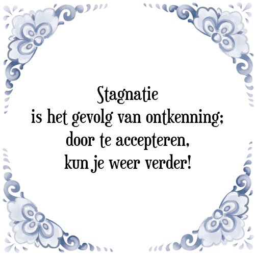 Stagnatie is het gevolg van ontkenning. Door te accepteren, kun je weer ...