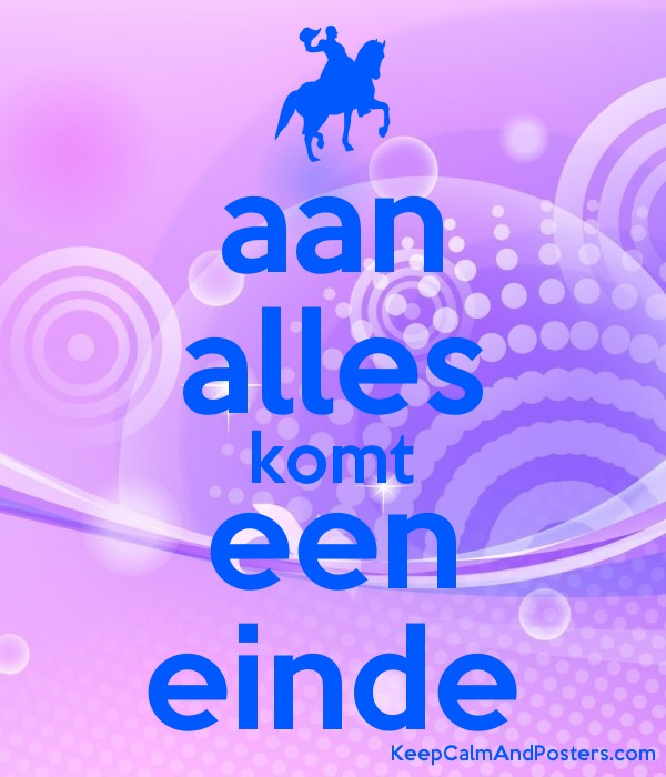 Er is een tijd van komen en er is een tijd van gaan.=Aan alles komt een ... Er is een tijd van komen en er is een tijd van gaan.=Aan alles komt een ...